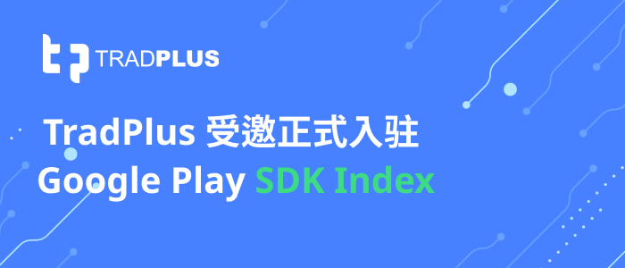 TradPlus 受邀正式入驻 Google Play SDK Index，持续助推开发者业务稳定高效运营